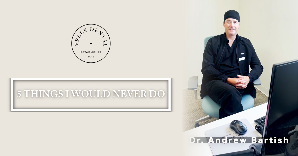 5 Things I Would Never Do as a Dentist - Velle Dental